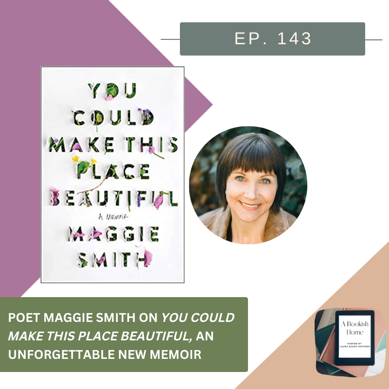 Ep. 143: Poet Maggie Smith on You Could Make This Place Beautiful, an ...